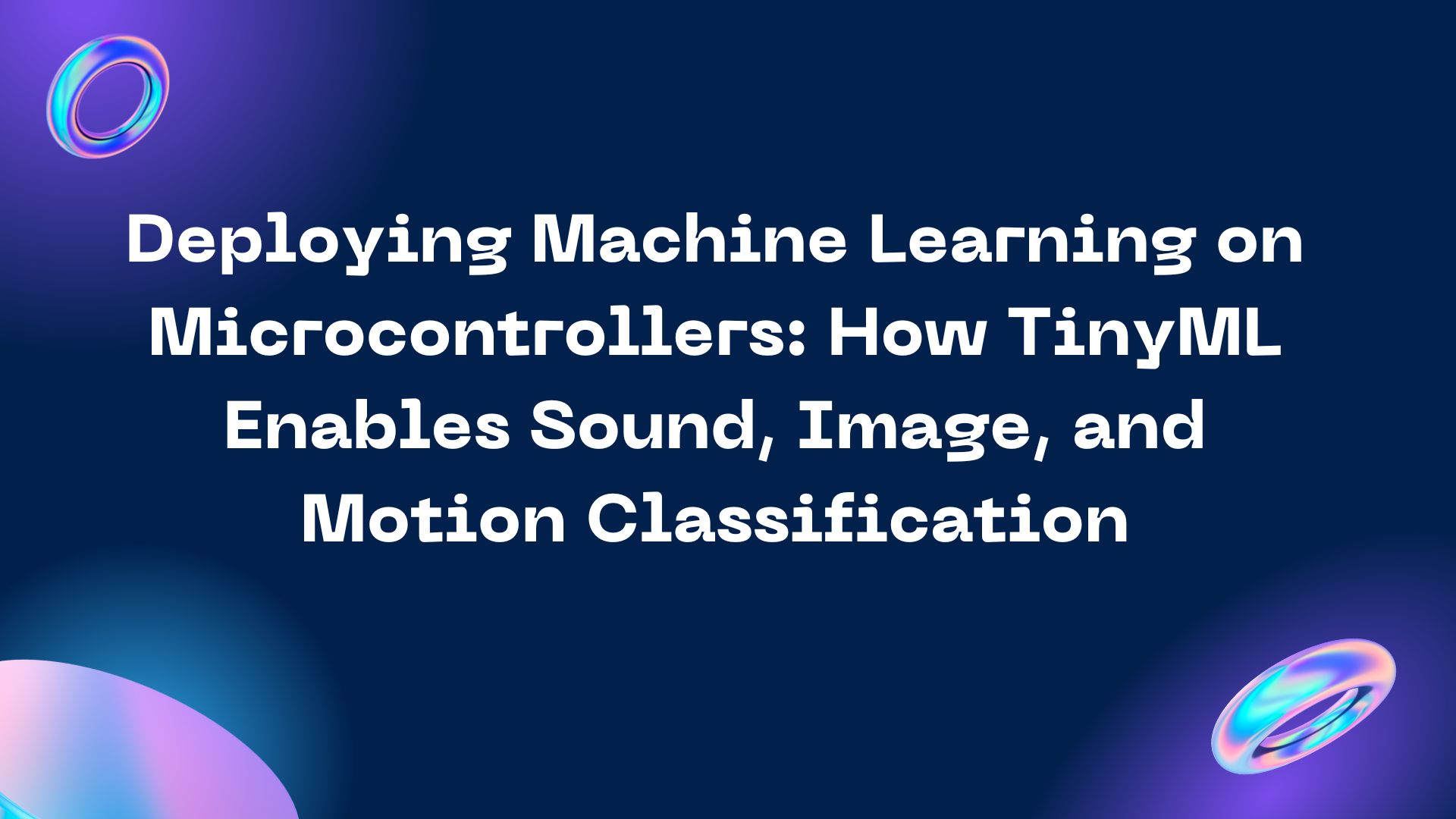 Deploying Machine Learning on Microcontrollers: How TinyML Enables Sound, Image, and Motion ...